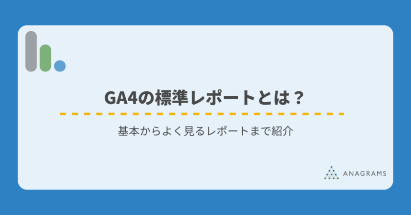 GA4の標準レポートとは？基本からよく見るレポートまで紹介｜アナグラム株式会社