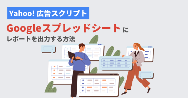 Yahoo!広告 スクリプトとは？入稿や配信設定変更、レポート作成を自動化できる｜アナグラム株式会社